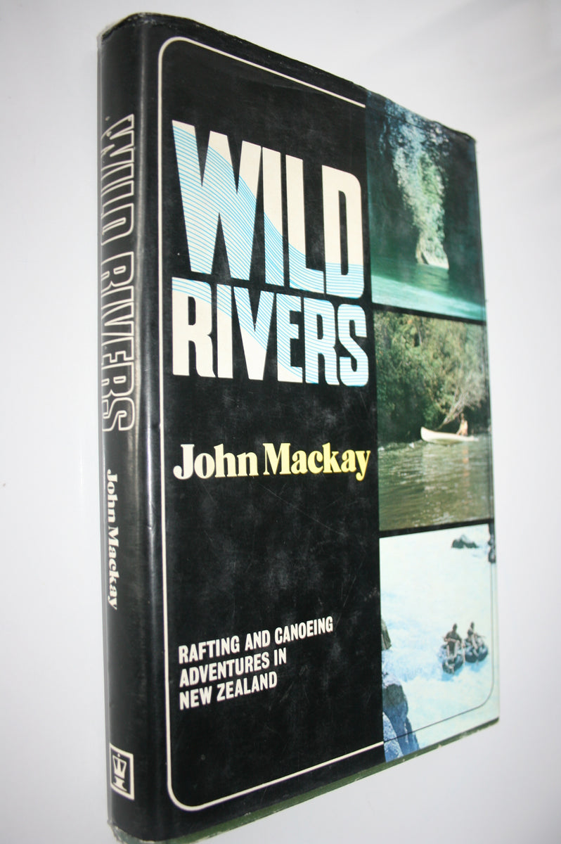 Wild Rivers. Rafting & Canoeing Adventures in NZ by John Mackay ...